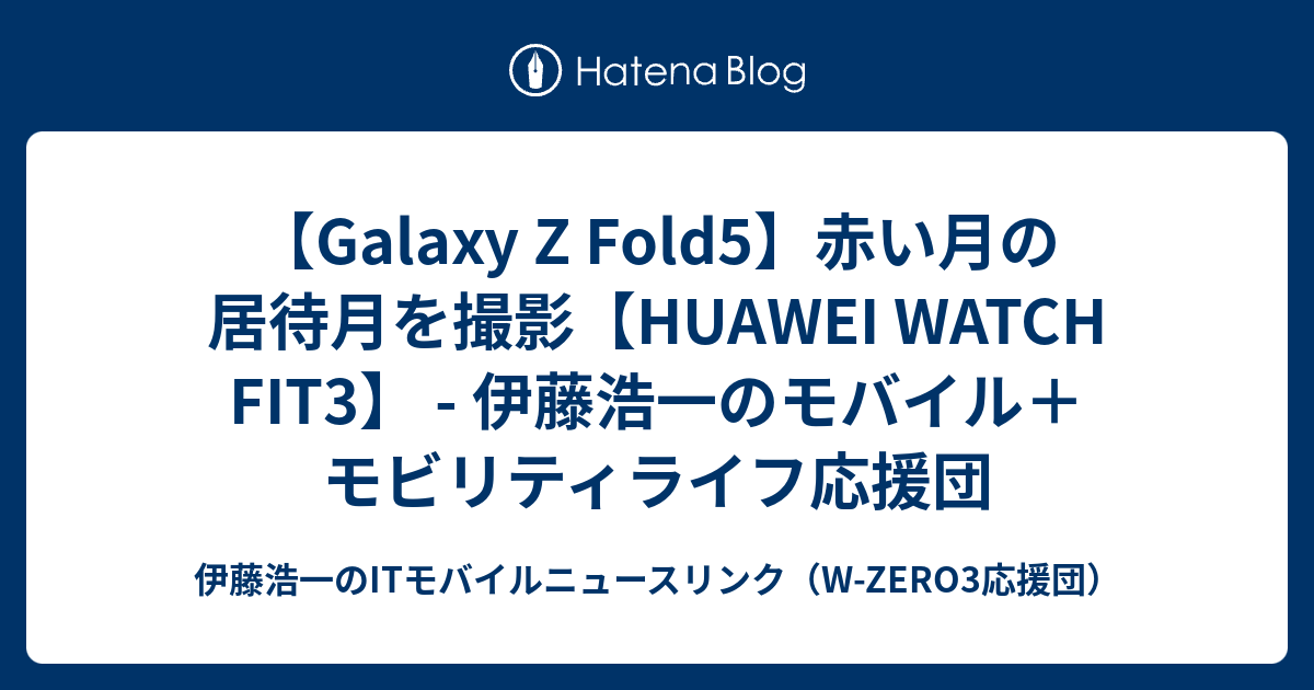 【Galaxy Z Fold5】赤い月の居待月を撮影【HUAWEI WATCH FIT3】 - 伊藤浩一のモバイル＋モビリティライフ応援団 - 伊藤浩一のITモバイルニュースリンク（W ...