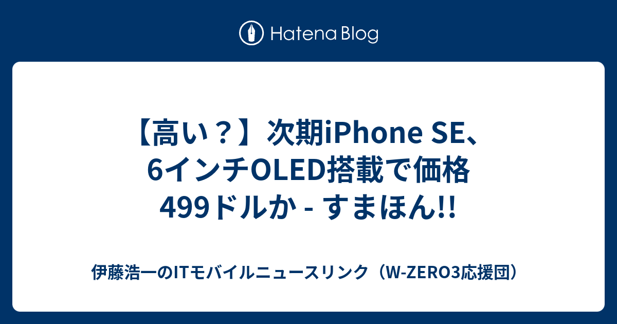 【高い？】次期iPhone SE、6インチOLED搭載で価格499ドルか - すまほん!! - 伊藤浩一のITモバイルニュースリンク（W-ZERO3応援団）