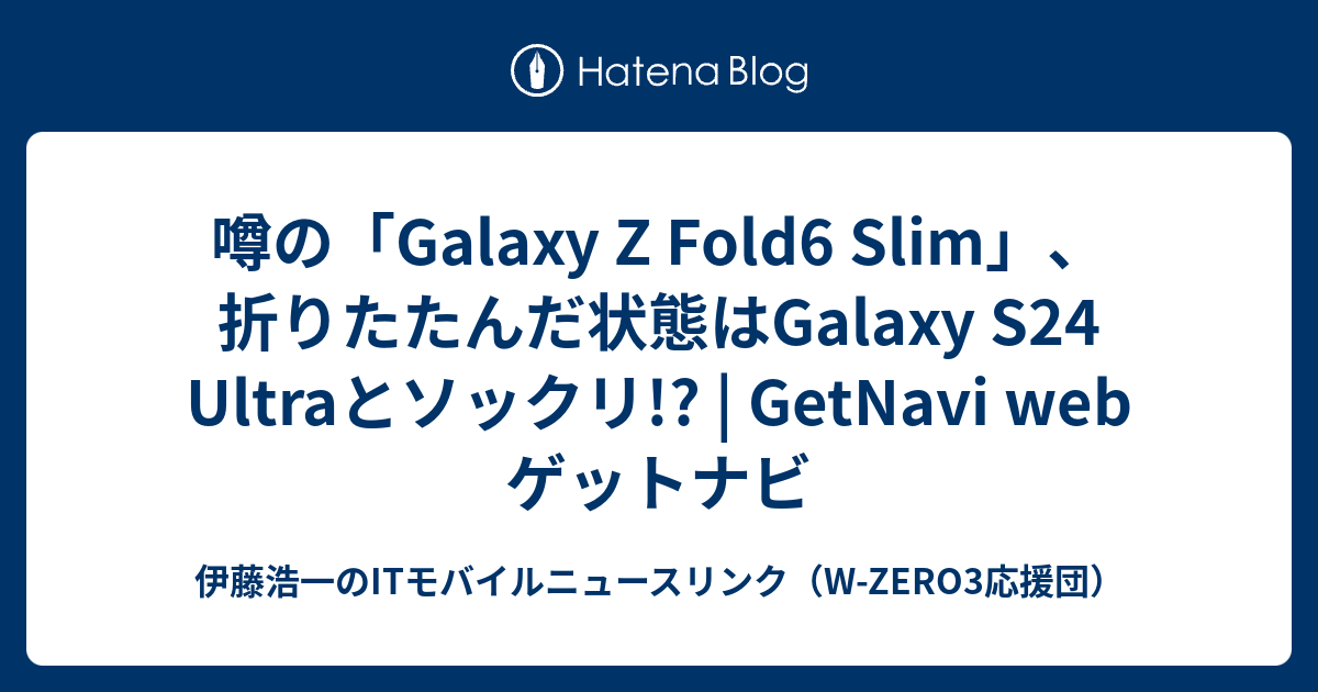 噂の「Galaxy Z Fold6 Slim」、折りたたんだ状態はGalaxy S24 Ultraとソックリ!? | GetNavi web ゲットナビ - 伊藤浩一のITモバイルニュース ...