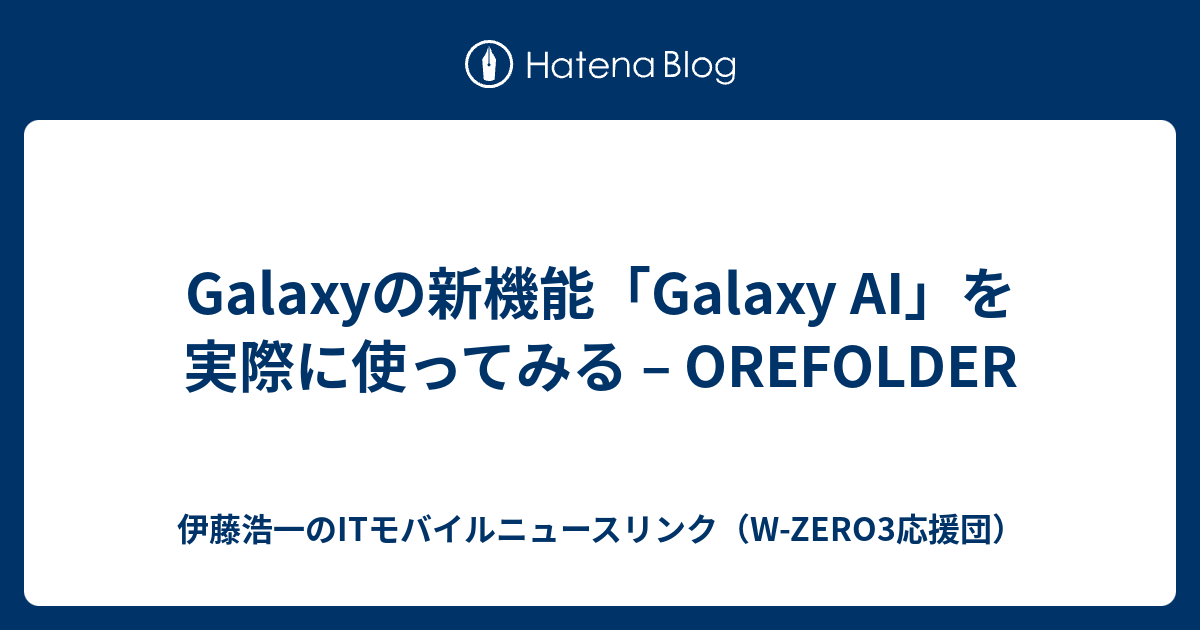 Galaxyの新機能「Galaxy AI」を実際に使ってみる – OREFOLDER - 伊藤浩一のITモバイルニュースリンク（W-ZERO3応援団）