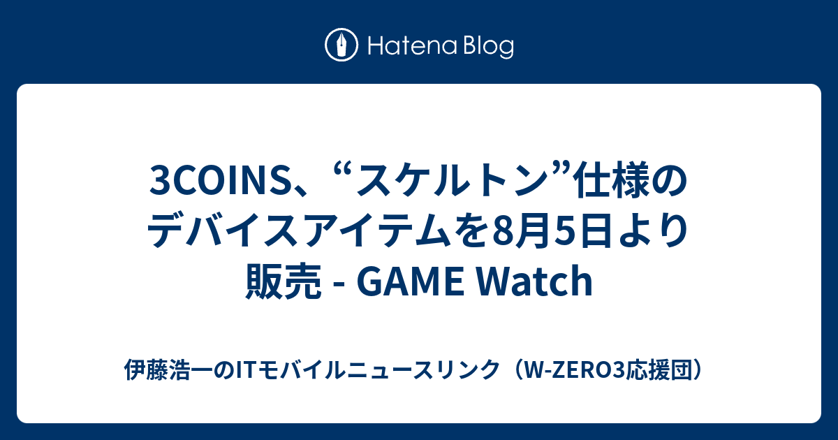 3COINS、“スケルトン”仕様のデバイスアイテムを8月5日より販売 - GAME Watch - 伊藤浩一のITモバイルニュースリンク（W-ZERO3応援団）