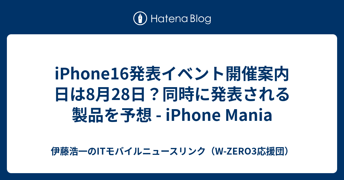 iPhone16発表イベント開催案内日は8月28日？同時に発表される製品を予想 - iPhone Mania - 伊藤浩一のITモバイルニュースリンク（W-ZERO3応援団）