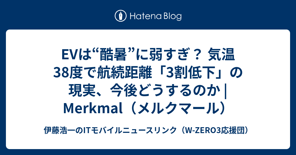 EVは“酷暑”に弱すぎ？ 気温38度で航続距離「3割低下」の現実、今後どうするのか | Merkmal（メルクマール） - 伊藤浩一のITモバイルニュースリンク（W-ZERO3応援団）