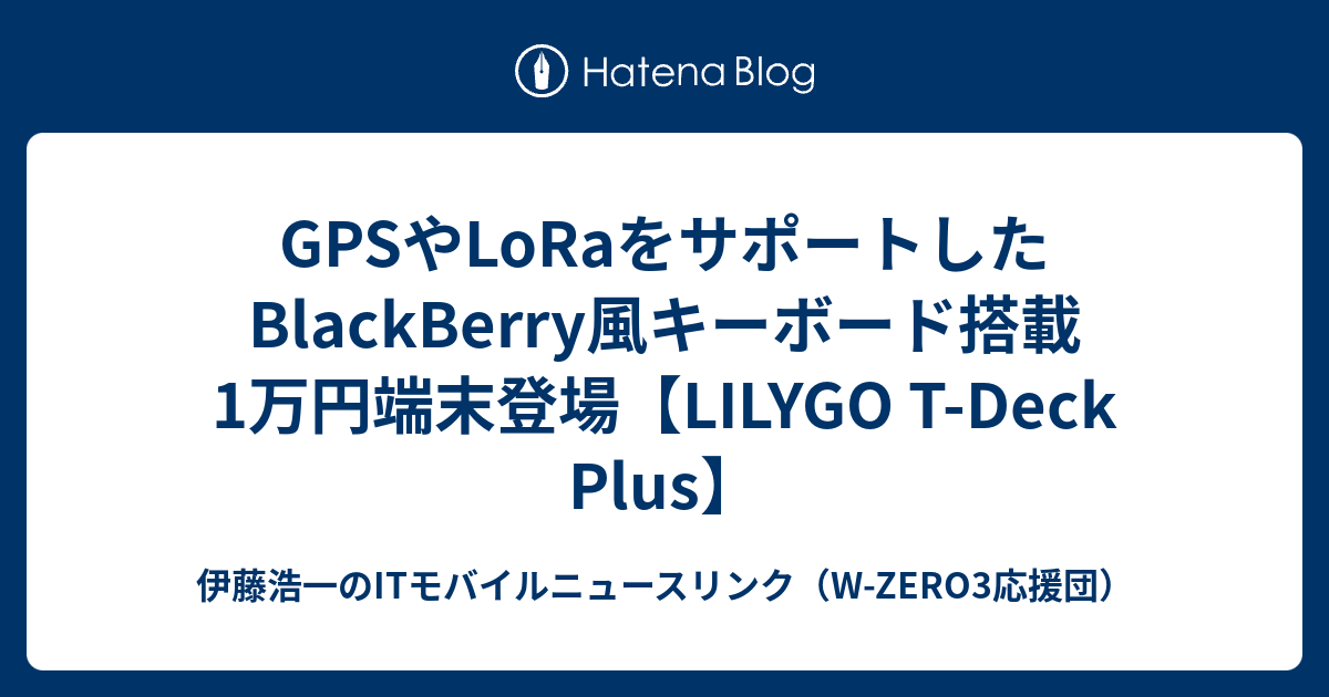GPSやLoRaをサポートしたBlackBerry風キーボード搭載1万円端末登場【LILYGO T-Deck Plus】 - 伊藤浩一のIT ...