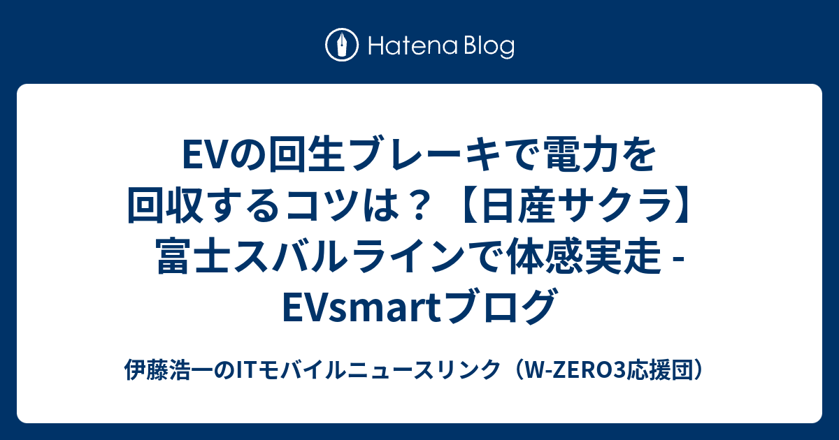 EVの回生ブレーキで電力を回収するコツは？【日産サクラ】富士スバルラインで体感実走 - EVsmartブログ - 伊藤浩一のITモバイルニュースリンク（W-ZERO3応援団）
