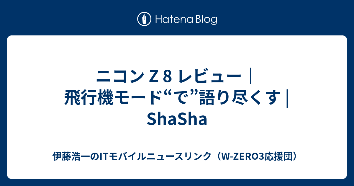 ニコン Z 8 レビュー｜飛行機モード“で”語り尽くす | ShaSha - 伊藤浩一のITモバイルニュースリンク（W-ZERO3応援団）