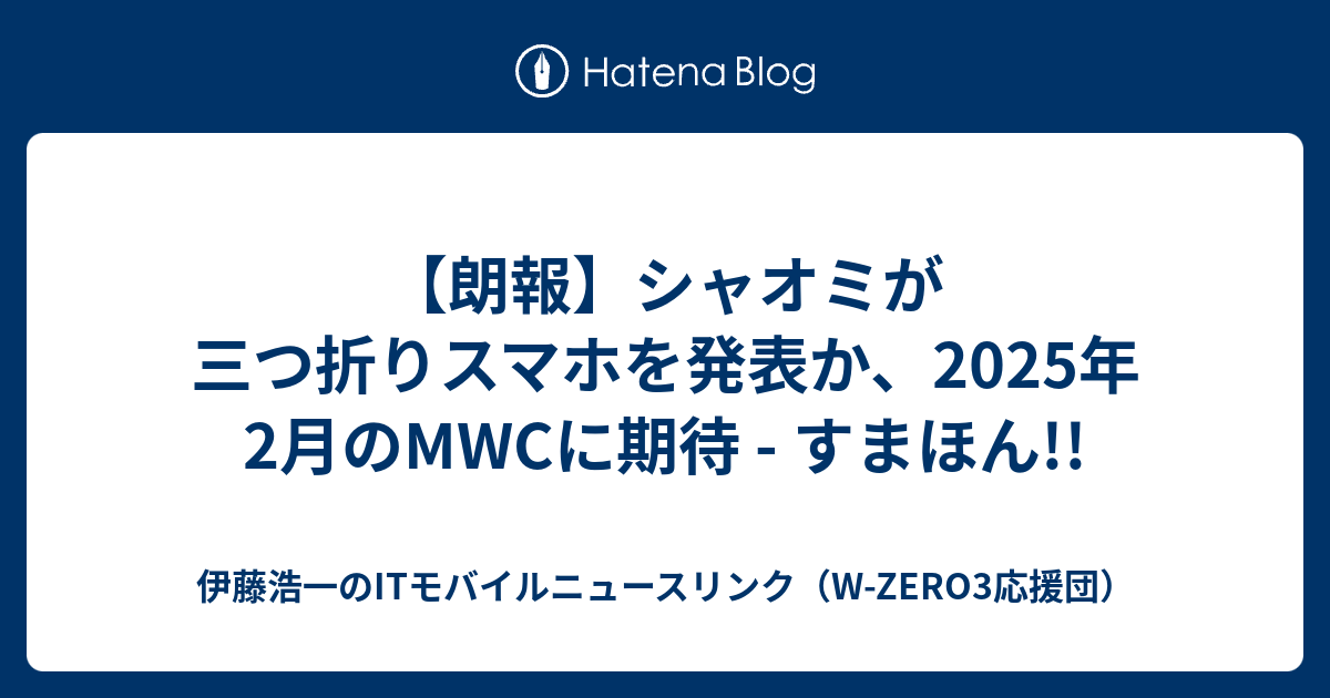 【朗報】シャオミが三つ折りスマホを発表か、2025年2月のMWCに期待 - すまほん!! - 伊藤浩一のITモバイルニュースリンク（W-ZERO3応援団）