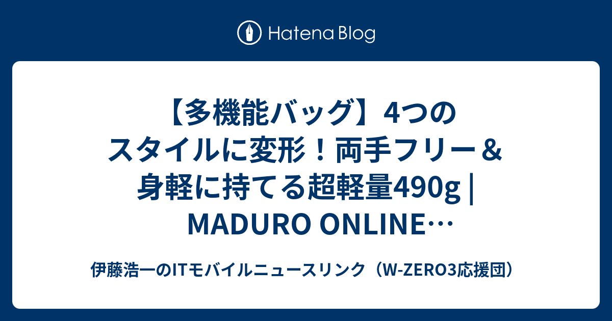 【多機能バッグ】4つのスタイルに変形！両手フリー＆身軽に持てる超軽量490g | MADURO ONLINE（マデュロオンライン） - 伊藤浩一のITモバイルニュースリンク（W-ZERO3応援団）