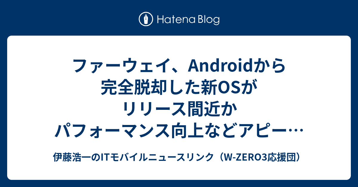 ファーウェイ、Androidから完全脱却した新OSがリリース間近か パフォーマンス向上などアピール | オタク総研 - 伊藤浩一のITモバイルニュースリンク（W-ZERO3応援団）