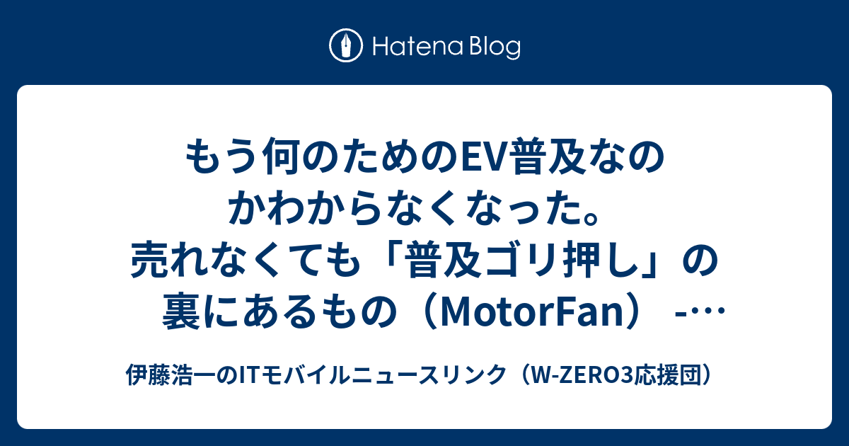 もう何のためのEV普及なのかわからなくなった。売れなくても「普及ゴリ押し」の裏にあるもの（MotorFan） - Yahoo!ニュース - 伊藤浩一のITモバイルニュースリンク（W-ZERO3応援団）