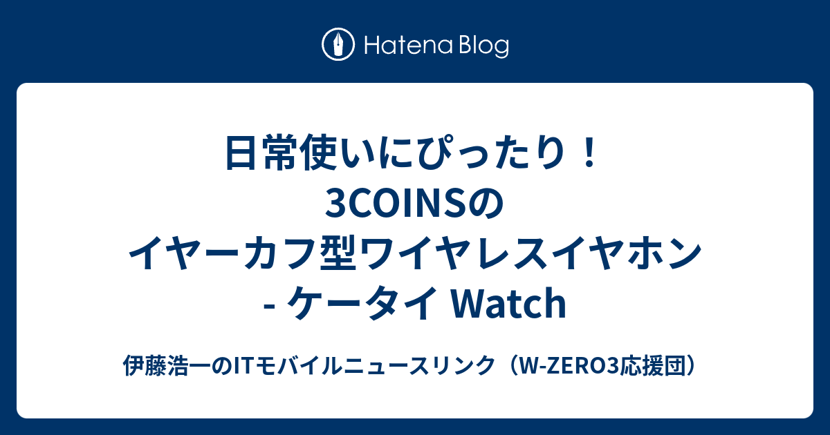 日常使いにぴったり！ 3COINSのイヤーカフ型ワイヤレスイヤホン - ケータイ Watch - 伊藤浩一のITモバイルニュースリンク（W-ZERO3応援団）