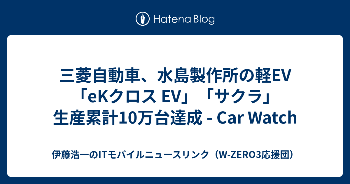 三菱自動車、水島製作所の軽EV「eKクロス EV」「サクラ」生産累計10万台達成 - Car Watch - 伊藤浩一のITモバイルニュースリンク（W-ZERO3応援団）
