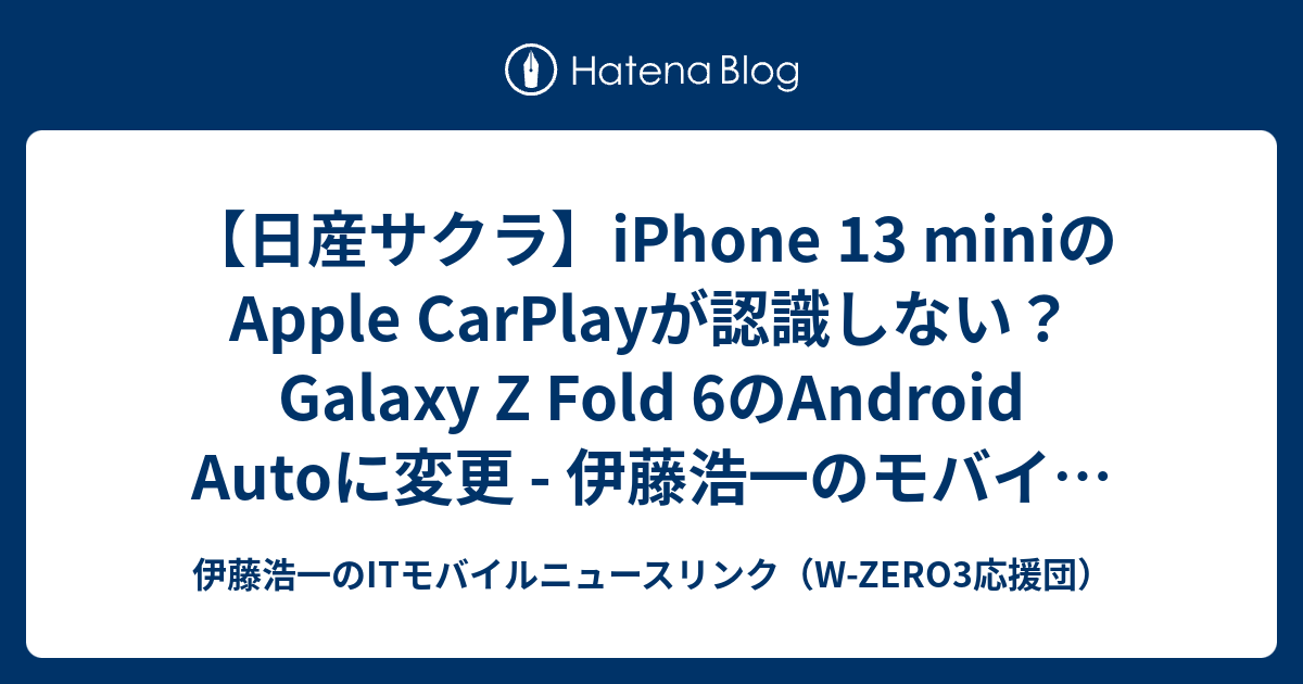 【日産サクラ】iPhone 13 miniのApple CarPlayが認識しない？Galaxy Z Fold 6のAndroid Autoに変更 - 伊藤浩一のモバイル＋モビリティライフ応援 ...