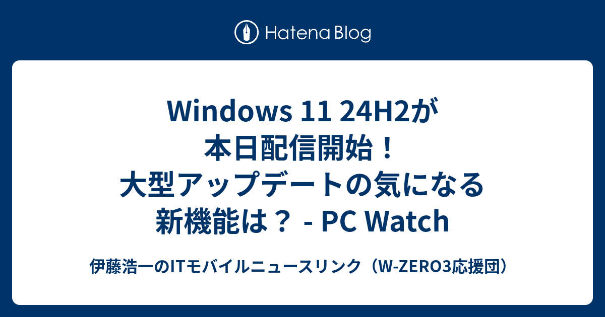 Windows 11 24H2が本日配信開始！大型アップデートの気になる新機能は？ - PC Watch - 伊藤浩一のITモバイルニュースリンク（W-ZERO3応援団）