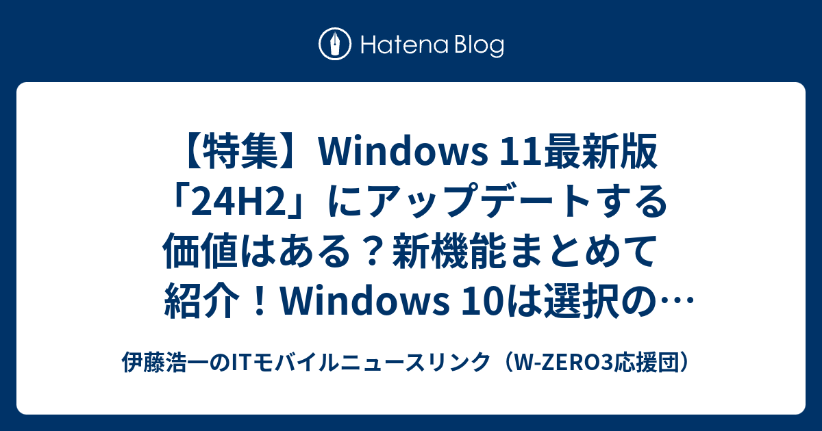 【特集】Windows 11最新版「24H2」にアップデートする価値はある？新機能まとめて紹介！Windows 10は選択の余地なし - PC Watch - 伊藤浩一のITモバイルニュース ...