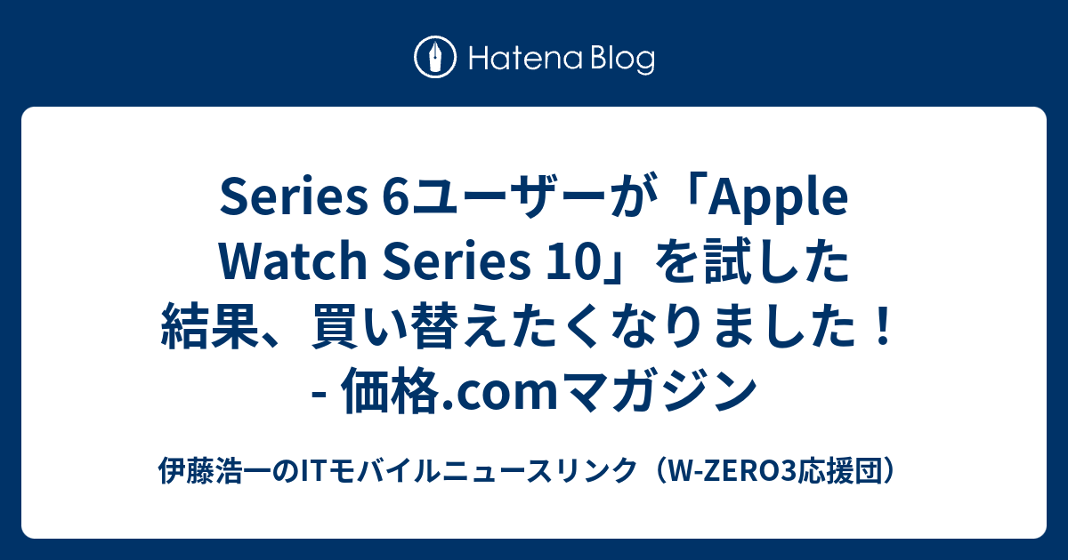 Series 6ユーザーが「Apple Watch Series 10」を試した結果、買い替えたくなりました！ - 価格.comマガジン - 伊藤浩一のITモバイルニュースリンク（W ...