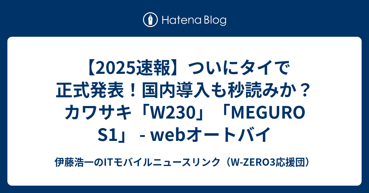 【2025速報】ついにタイで正式発表！国内導入も秒読みか？ カワサキ「W230」「MEGURO S1」 - webオートバイ - 伊藤浩一のITモバイルニュースリンク（W-ZERO3応援団）