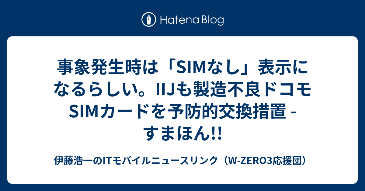 事象発生時は「SIMなし」表示になるらしい。IIJも製造不良ドコモSIMカードを予防的交換措置 - すまほん!! - 伊藤浩一のITモバイルニュースリンク（W-ZERO3応援団）