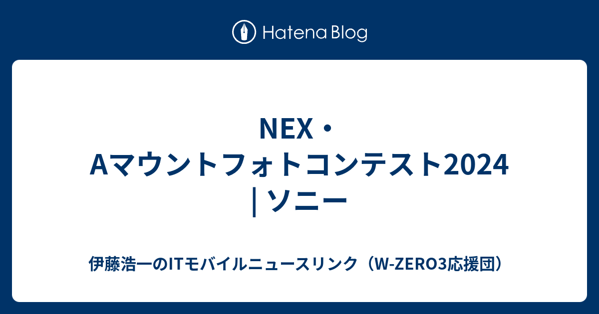 NEX・Aマウントフォトコンテスト2024 | ソニー - 伊藤浩一のITモバイルニュースリンク（W-ZERO3応援団）