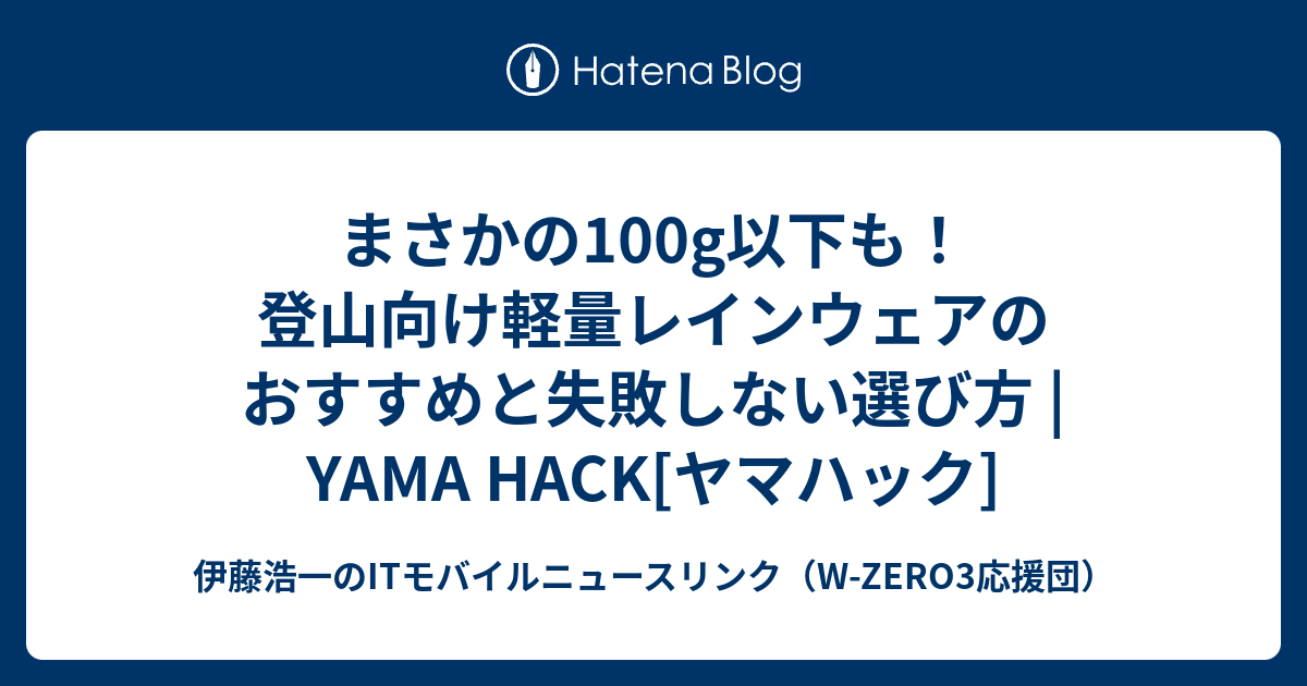 まさかの100g以下も！登山向け軽量レインウェアのおすすめと失敗しない選び方 | YAMA HACK[ヤマハック] - 伊藤浩一のITモバイルニュースリンク（W-ZERO3応援団）