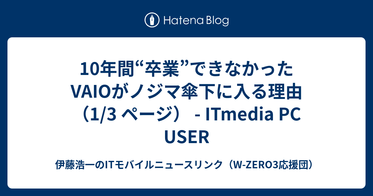10年間“卒業”できなかったVAIOがノジマ傘下に入る理由（1/3 ページ） - ITmedia PC USER - 伊藤浩一のITモバイルニュースリンク（W-ZERO3応援団）