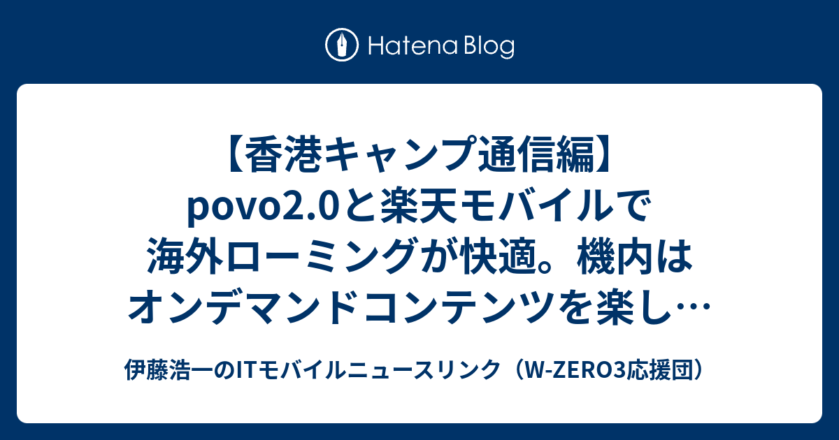 【香港キャンプ通信編】povo2.0と楽天モバイルで海外ローミングが快適。機内はオンデマンドコンテンツを楽しむ - 伊藤浩一のモバイル＋モビリティライフ応援団 - 伊藤浩一のITモバイル ...
