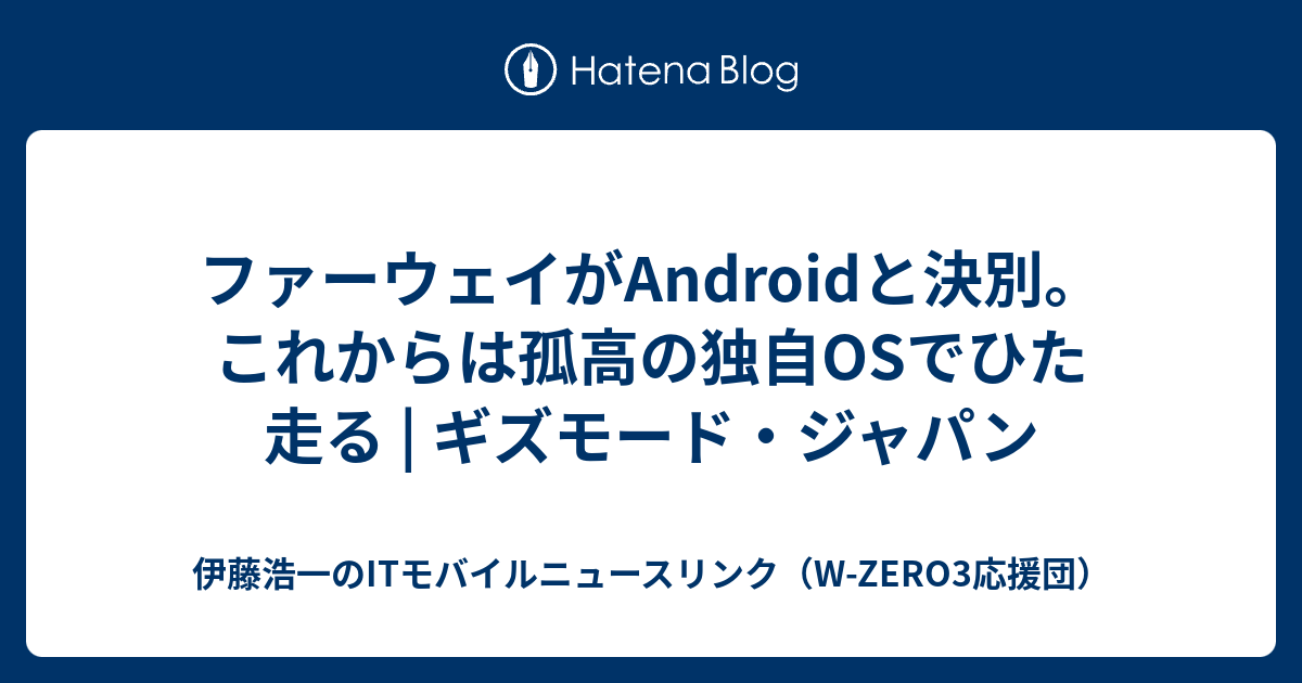 ファーウェイがAndroidと決別。これからは孤高の独自OSでひた走る | ギズモード・ジャパン - 伊藤浩一のITモバイルニュースリンク（W-ZERO3応援団）