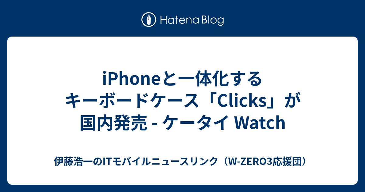 iPhoneと一体化するキーボードケース「Clicks」が国内発売 - ケータイ Watch - 伊藤浩一のITモバイルニュースリンク（W-ZERO3応援団）