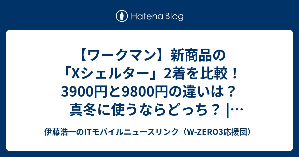 【ワークマン】新商品の「Xシェルター」2着を比較！3900円と9800円の違いは？真冬に使うならどっち？ | イチオシ | ichioshi - 伊藤浩一のITモバイルニュースリンク（W ...