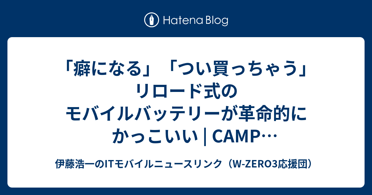 「癖になる」「つい買っちゃう」リロード式のモバイルバッテリーが革命的にかっこいい | CAMP HACK[キャンプハック] - 伊藤浩一のITモバイルニュースリンク（W-ZERO3応援団）