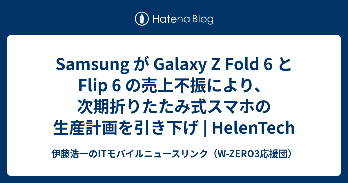 Samsung が Galaxy Z Fold 6 と Flip 6 の売上不振により、次期折りたたみ式スマホの生産計画を引き下げ | HelenTech - 伊藤浩一のITモバイルニュース ...