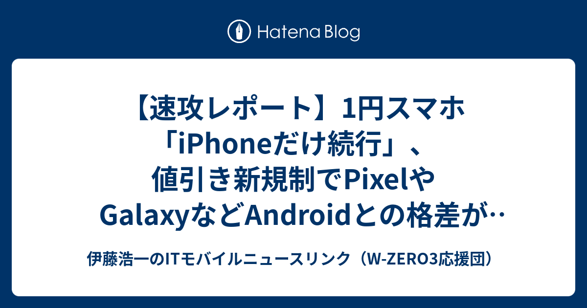 【速攻レポート】1円スマホ「iPhoneだけ続行」、値引き新規制でPixelやGalaxyなどAndroidとの格差が鮮明に | Buzzap！ - 伊藤浩一のITモバイルニュースリンク（W ...