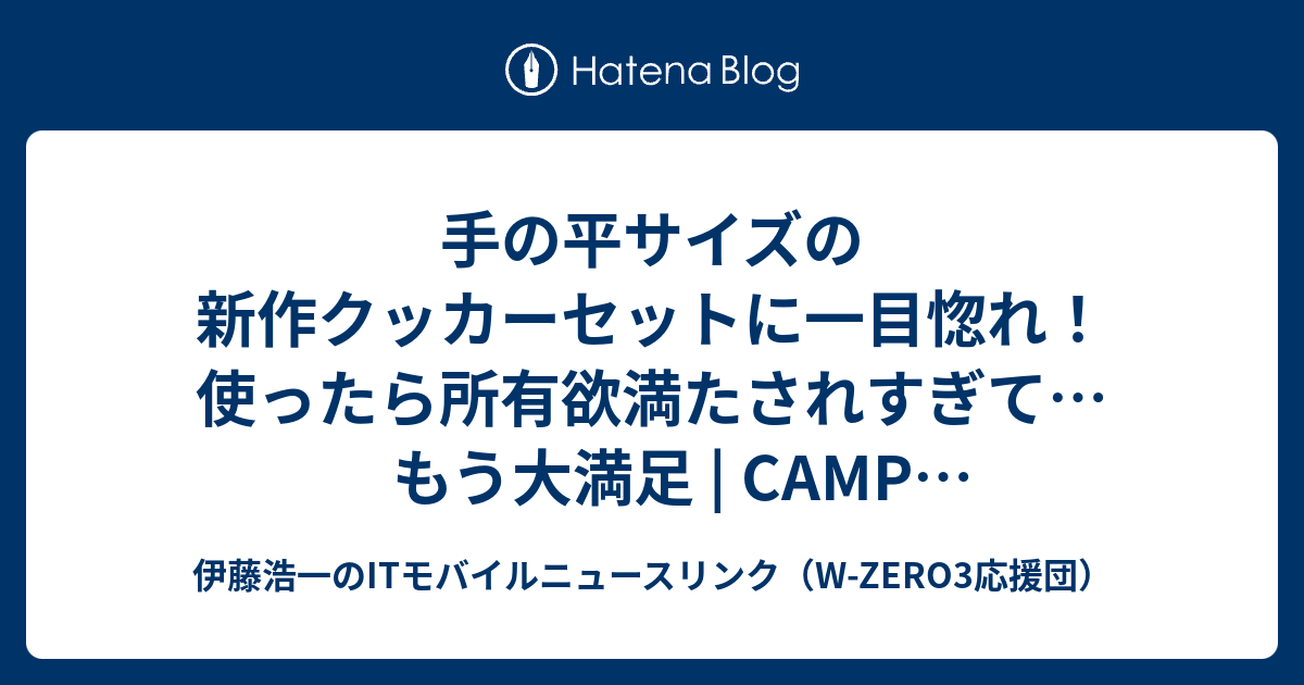 手の平サイズの新作クッカーセットに一目惚れ！使ったら所有欲満たされすぎて…もう大満足 | CAMP HACK[キャンプハック] - 伊藤浩一のITモバイルニュースリンク（W-ZERO3応援団）