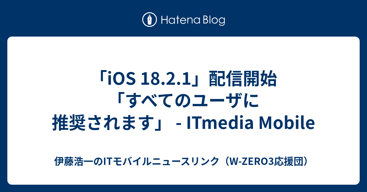 「iOS 18.2.1」配信開始 「すべてのユーザに推奨されます」 - ITmedia Mobile - 伊藤浩一のITモバイルニュースリンク（W-ZERO3応援団）