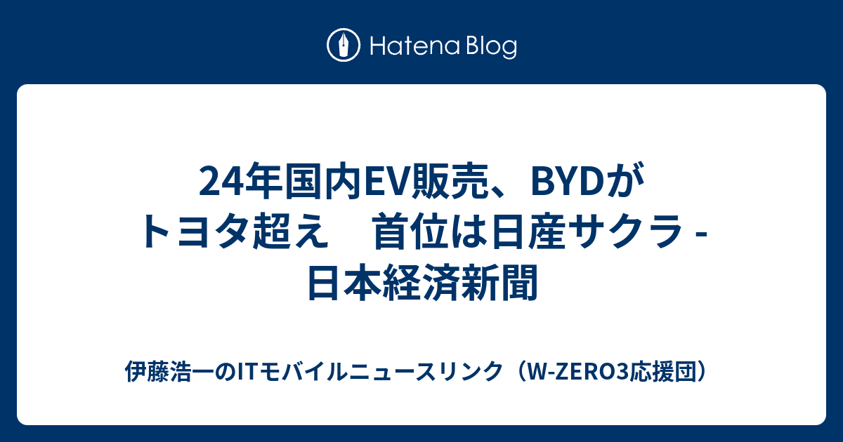 24年国内EV販売、BYDがトヨタ超え 首位は日産サクラ - 日本経済新聞 - 伊藤浩一のITモバイルニュースリンク（W-ZERO3応援団）
