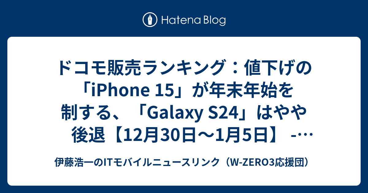 ドコモ販売ランキング：値下げの「iPhone 15」が年末年始を制する、「Galaxy S24」はやや後退【12月30日～1月5日】 - ITmedia Mobile - 伊藤浩一のIT ...