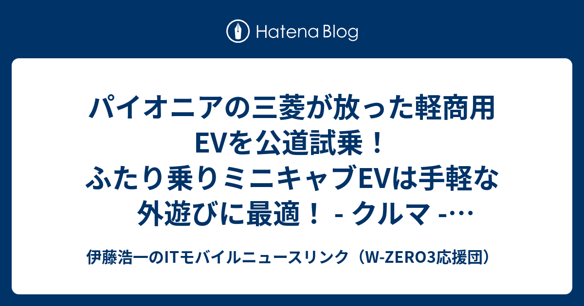 パイオニアの三菱が放った軽商用EVを公道試乗！ ふたり乗りミニキャブEVは手軽な外遊びに最適！ - クルマ - ニュース｜週プレNEWS - 伊藤浩一のITモバイルニュースリンク（W ...