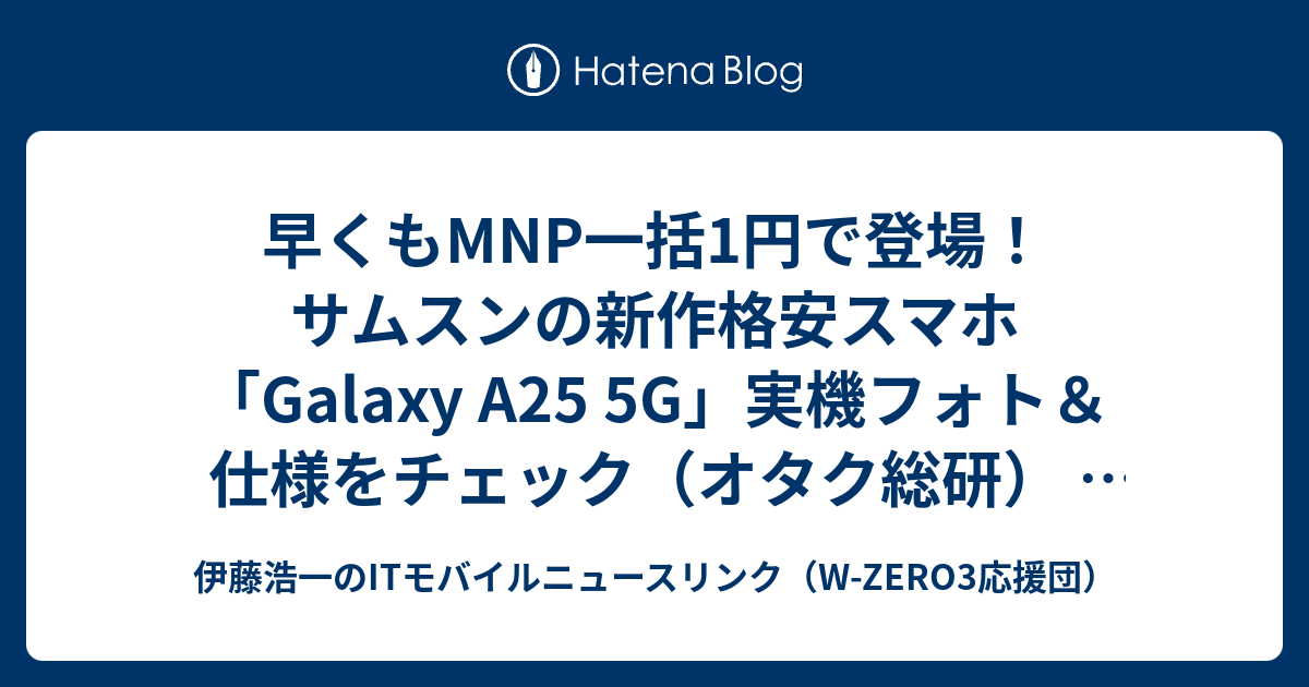 早くもMNP一括1円で登場！サムスンの新作格安スマホ「Galaxy A25 5G」実機フォト＆仕様をチェック（オタク総研） - Yahoo!ニュース - 伊藤浩一のITモバイルニュースリンク ...