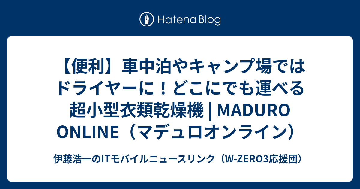 【便利】車中泊やキャンプ場ではドライヤーに！どこにでも運べる超小型衣類乾燥機 | MADURO ONLINE（マデュロオンライン） - 伊藤浩一のITモバイルニュースリンク（W-ZERO3応援団）