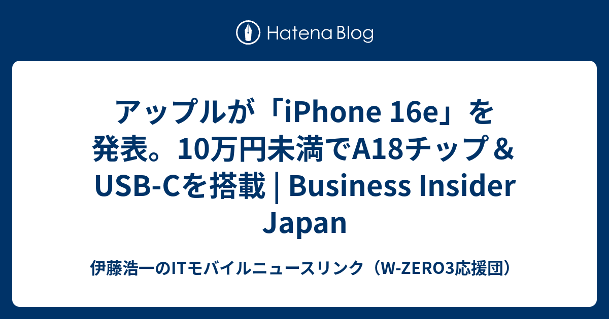 アップルが「iPhone 16e」を発表。10万円未満でA18チップ＆USB-Cを搭載 | Business Insider Japan - 伊藤浩一のITモバイルニュースリンク（W ...
