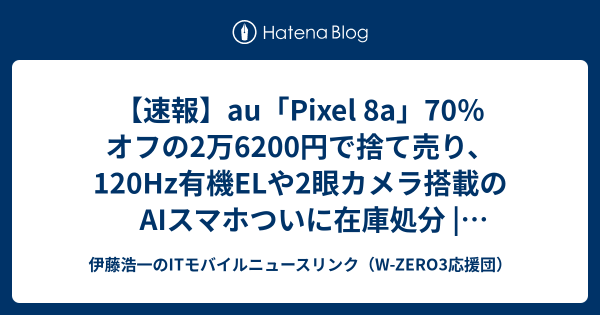 【速報】au「Pixel 8a」70％オフの2万6200円で捨て売り、120Hz有機ELや2眼カメラ搭載のAIスマホついに在庫処分 | Buzzap！ - 伊藤浩一のITモバイルニュースリンク ...