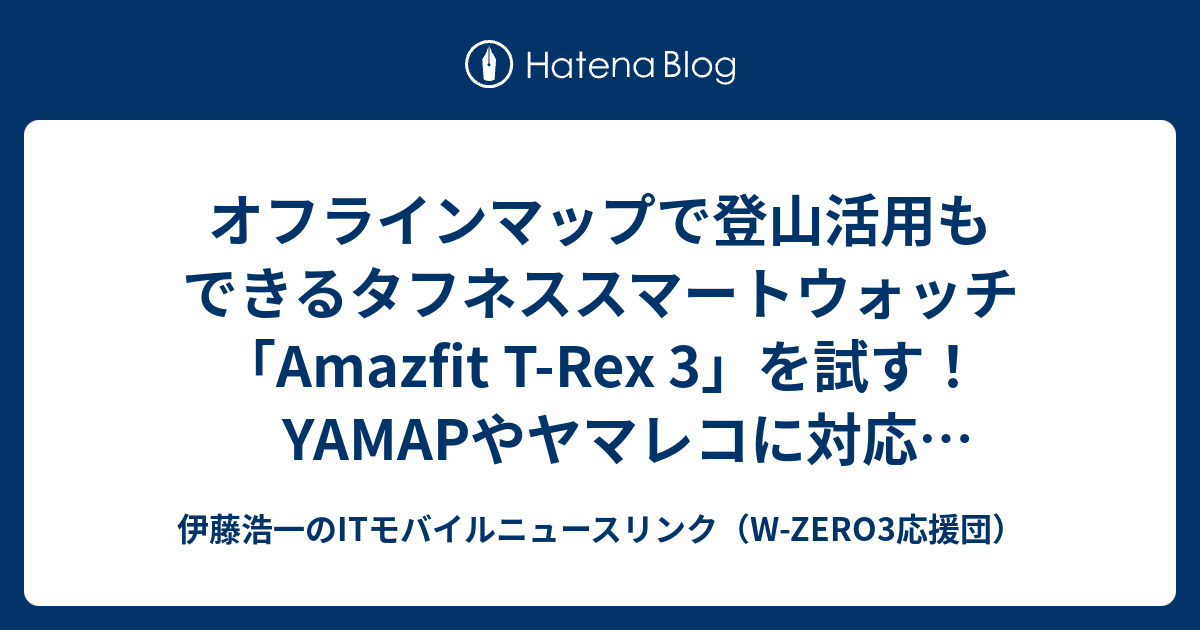 オフラインマップで登山活用もできるタフネススマートウォッチ「Amazfit T-Rex 3」を試す！YAMAPやヤマレコに対応【レビュー】 - S-MAX - 伊藤浩一のITモバイルニュース ...