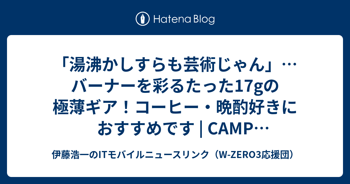 「湯沸かしすらも芸術じゃん」…バーナーを彩るたった17gの極薄ギア！コーヒー・晩酌好きにおすすめです | CAMP HACK[キャンプハック - 伊藤浩一のITモバイルニュースリンク（W ...