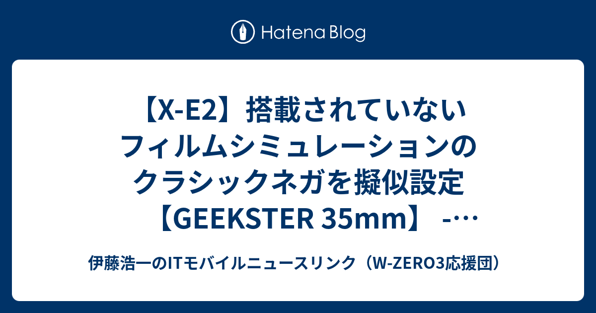 【X-E2】搭載されていないフィルムシミュレーションのクラシックネガを擬似設定【GEEKSTER 35mm】 - 伊藤浩一のモバイル ...
