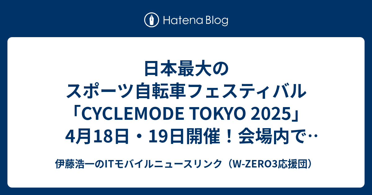 日本最大のスポーツ自転車フェスティバル「CYCLEMODE TOKYO 2025」4月18日・19日開催！会場内で放映されるショートムービーも募集中 | サイクルジャパン - 伊藤浩一のIT ...