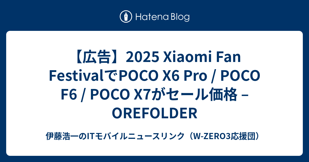 【広告】2025 Xiaomi Fan FestivalでPOCO X6 Pro / POCO F6 / POCO X7がセール価格 – OREFOLDER - 伊藤浩一のITモバイルニュース ...