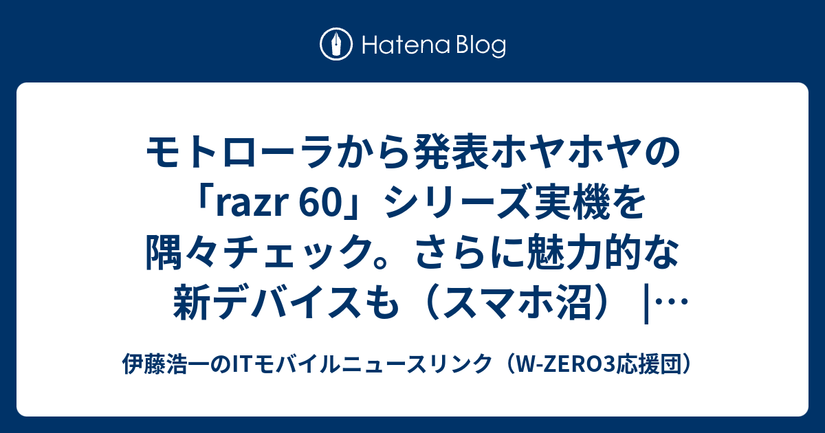 モトローラから発表ホヤホヤの「razr 60」シリーズ実機を隅々チェック。さらに魅力的な新デバイスも（スマホ沼） | テクノエッジ TechnoEdge - 伊藤浩一のITモバイルニュース ...