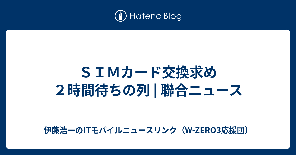 SIMカード交換求め2時間待ちの列 | 聯合ニュース - 伊藤浩一のITモバイルニュースリンク（W-ZERO3応援団）