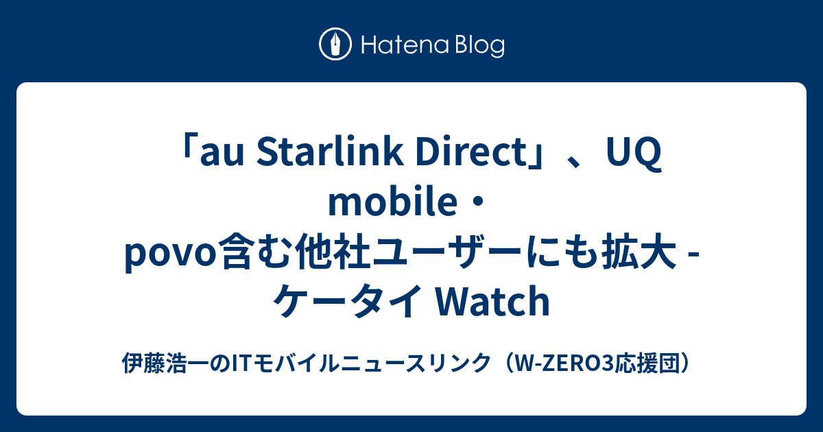 「au Starlink Direct」、UQ mobile・povo含む他社ユーザーにも拡大 - ケータイ Watch - 伊藤浩一のIT ...