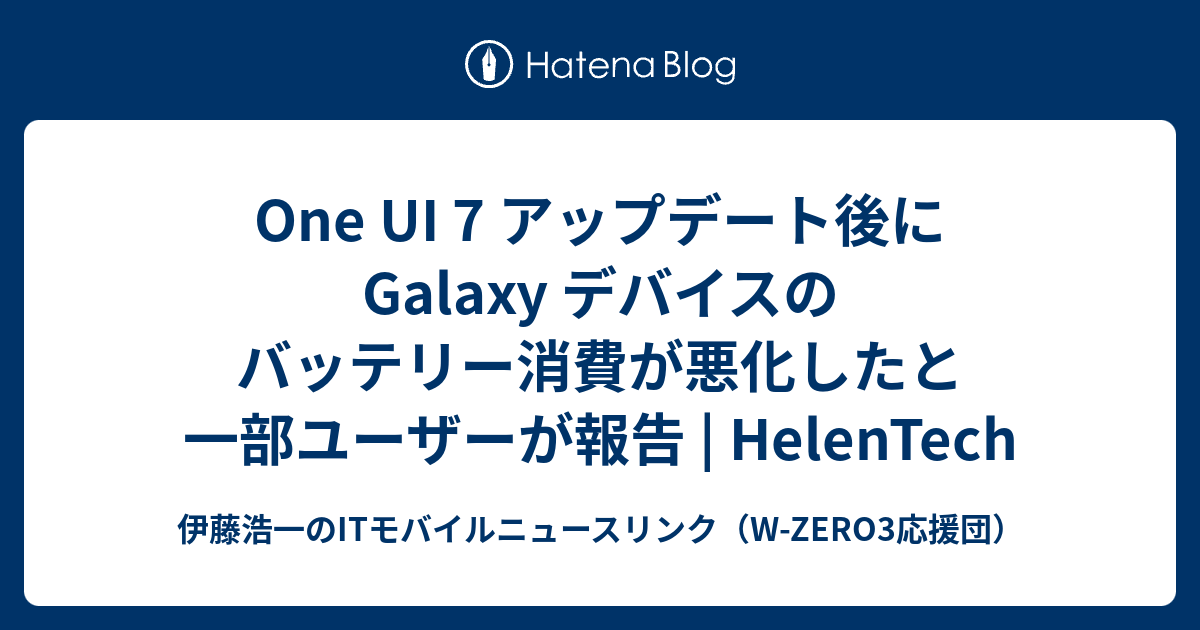 One UI 7 アップデート後に Galaxy デバイスのバッテリー消費が悪化したと一部ユーザーが報告 | HelenTech - 伊藤浩一のITモバイルニュースリンク（W-ZERO3応援団）